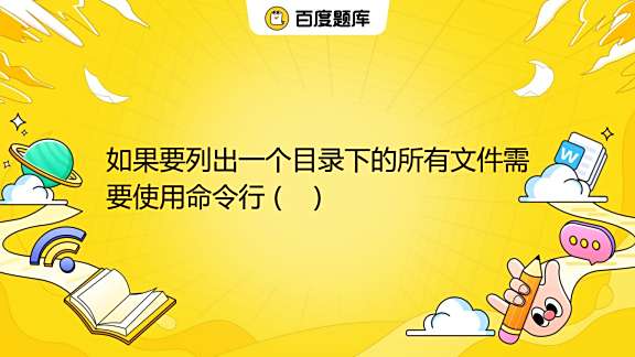 如果要列出一个目录下的所有文件需要使用命令行 A Is B Is C Is A 所有 D Is 百度教育