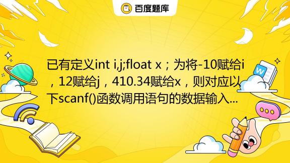 已有定义int i,j;float x；为将-10赋给i，12赋给j，410.34赋给x，则对应以下scanf()函数调用语句的数据输入形式是 ...
