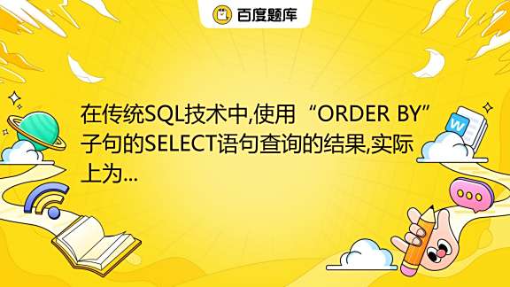 在传统sql技术中使用“order By”子句的select语句查询的结果实际上为 百度教育 5618