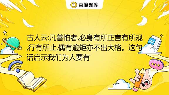 古人云凡善怕者必身有所正言有所规行有所止偶有逾矩亦不出大格。这句话启示我们为人要有 A 恻隐之心 B 是非之心 C 敬畏之心 D 羞耻之心百度教育