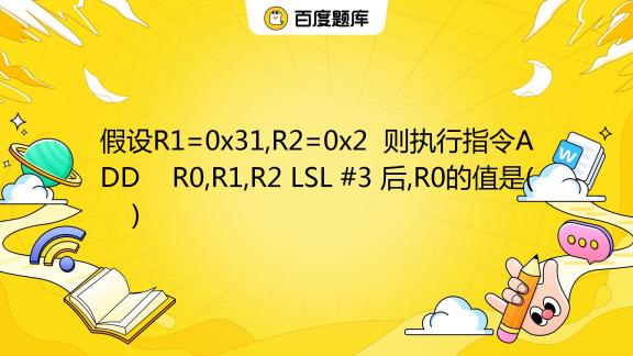 假设R1=0x31,R2=0x2 则执行指令ADD R0,R1,R2 LSL #3 后,R0的值是( ) A. 0x33 B. 0x34 C ...