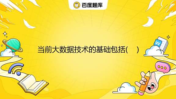 当前大数据技术的基础包括 A 分布式文件系统 B 分布式并行计算 C 关系型数据库 D 分布式数据库 E 非关系型数据库百度教育 2091
