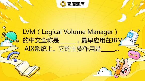 LVM（Logical Volume Manager）的中文全称是______，最早应用在IBM AIX系统上。它的主要作用是______及 ...