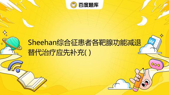 Sheehan综合征患者各靶腺功能减退替代治疗应先补充( ) A. 性激素 B. 甲状腺激素 C. 糖皮质激素 D. ACTH E. GnRH ...