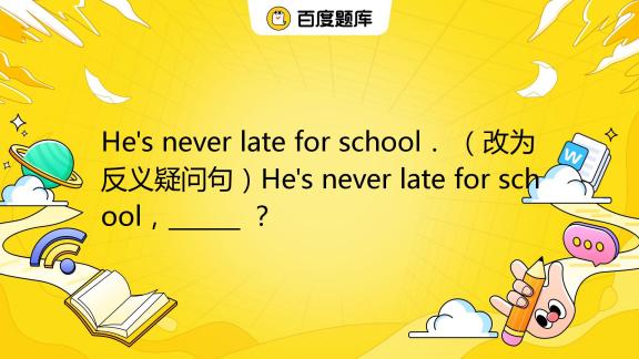 He's never late for school． （改为反义疑问句）He's never la_百度教育