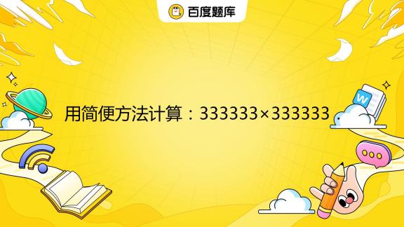 用简便方法计算：333333×333333．_百度教育