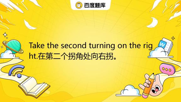 Take the second turning on the right.在第二个拐角处向右拐。_百度教育