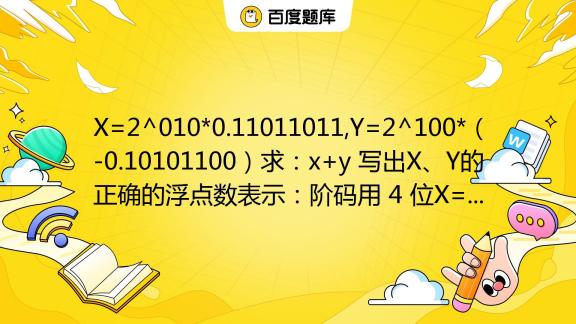 X=2^010*0.11011011,Y=2^100*（-0.10101100）求：x+y 写出X、Y的正确的浮点数表示：阶码用 4 位X=2 ...
