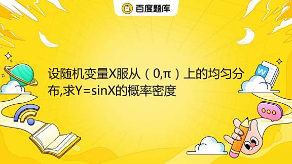 设随机变量x服从（0π）上的均匀分布求ysinx的概率密度百度教育 