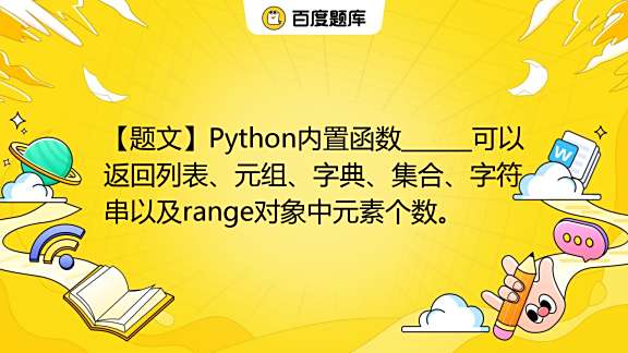 【题文】python内置函数可以返回列表、元组、字典、集合、字符串以及range对象中元素个数。百度教育 2799