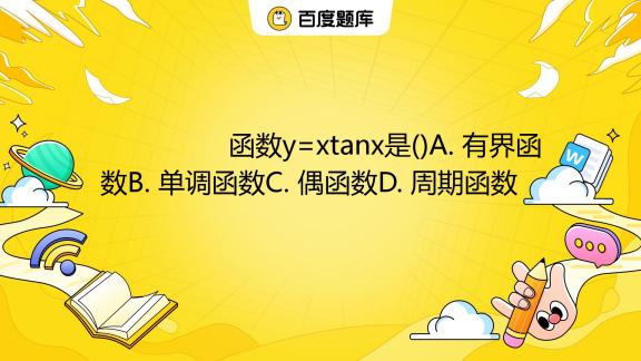函数y=xtanx是()A. 有界函数B. 单调函数C. 偶函数D. 周期函数 _百度教育