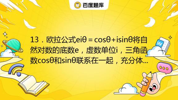 13．欧拉公式eiθ＝cosθ+isinθ将自然对数的底数e，虚数单位i，三角函数cosθ和sinθ联系在一起，充分体现了数学的和谐美，被誉为 ...