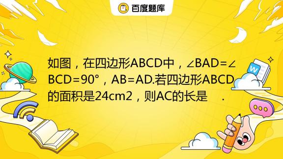 如图，在四边形ABCD中，∠BAD=∠BCD=90°，AB=AD.若四边形ABCD的面积是24cm2，则AC的长是 .ADBC_百度教育