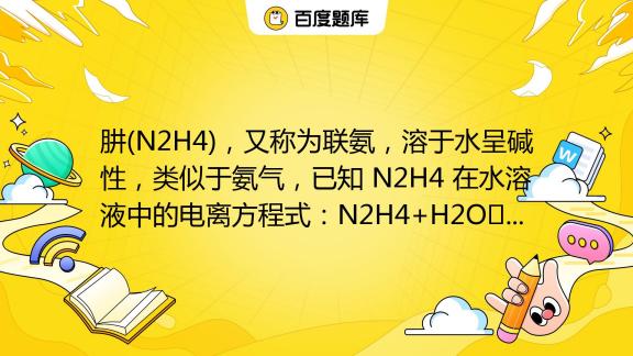 肼(N2H4)，又称为联氨，溶于水呈碱性，类似于氨气，已知 N2H4 在水溶液中的电离方程式：N2H4+H2O⇌N2H+5+OH−，N2H+5 ...