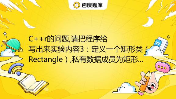 C++r的问题,请把程序给写出来实验内容3：定义一个矩形类（Rectangle）,私有数据成员为矩形的长度（len）和宽度（wid）,无参_百度教育