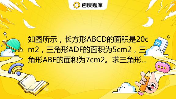 如图所示，长方形ABCD的面积是20cm2，三角形ADF的面积为5cm2，三角形ABE的面积为7cm2。求三角形AEF的面积。ADFBEC_百度教育