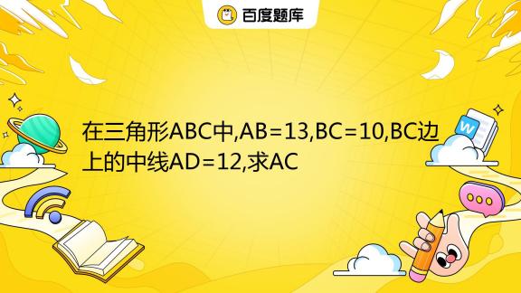 在三角形ABC中,AB=13,BC=10,BC边上的中线AD=12,求AC_百度教育