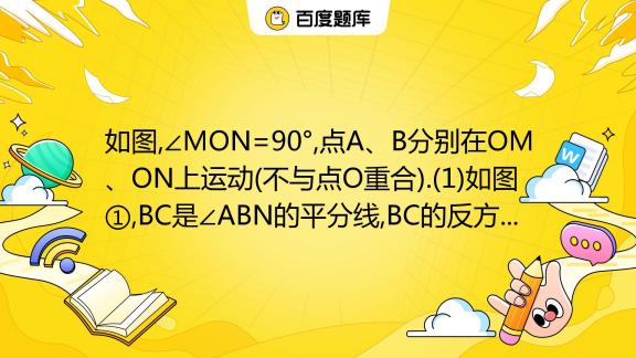 如图,∠MON=90°,点A、B分别在OM、ON上运动(不与点O重合).(1)如图①,BC是∠ABN的平分线,BC的反方向延长线与∠BAO的 ...