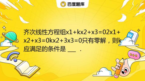 齐次线性方程组x1+kx2+x3=02x1+x2+x3=0kx2+3x3=0只有零解，则k应满足的条件是 ___ ．_百度教育