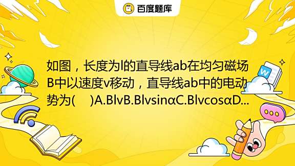 如图，长度为l的直导线ab在均匀磁场b中以速度v移动，直导线ab中的电动势为 Lbabaablvbblvsinαcblvcosαd 