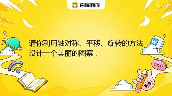 请你利用轴对称、平移、旋转的方法设计一个美丽的图案． 百度教育
