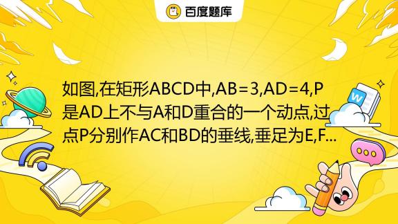 如图,在矩形ABCD中,AB=3,AD=4,P是AD上不与A和D重合的一个动点,过点P分别作AC和BD的垂线,垂足为E,F.则PE+PF的值为 ...