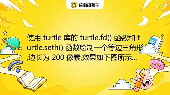 使用 Turtle 库的 Turtlefd 函数和 Th 函数绘制一个等边三角形边长为 200 像素效果如下图所示。请结合程序整体框架根百度教育
