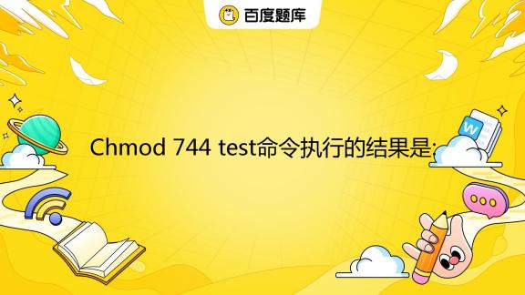 Chmod 744 test命令执行的结果是: A. test文件的所有者具有执行读写权限,文件所属的组合其它用户有读的权限 B. test ...