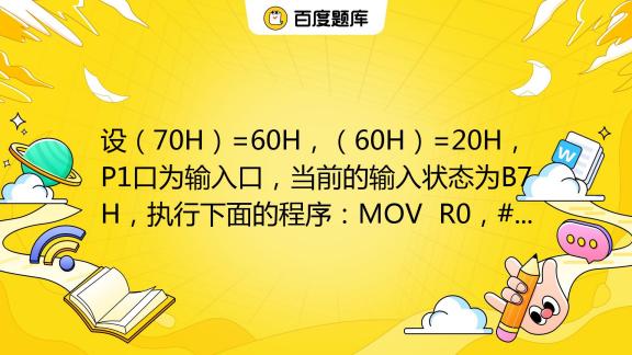 设（70H）=60H，（60H）=20H，P1口为输入口，当前的输入状态为B7H，执行下面的程序：MOV R0，#70HMOV A ...