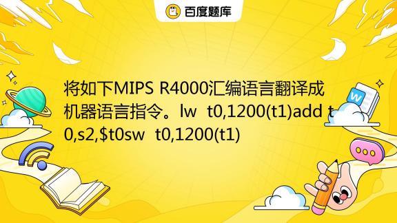 将如下MIPS R4000汇编语言翻译成机器语言指令。lw t0,1200(t1)add t0,s2,$t0sw t0,1200(t1)_百度教育