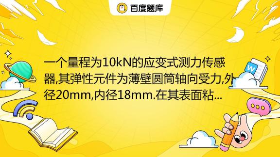 一个量程为10kN的应变式测力传感器,其弹性元件为薄壁圆筒轴向受力,外径20mm,内径18mm.在其表面粘贴八个应变片,4个沿轴向粘贴,4个沿 ...