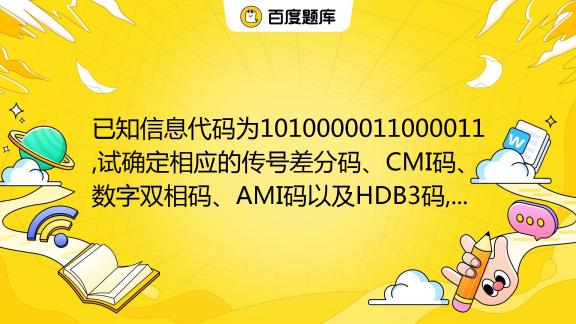 已知信息代码为1010000011000011,试确定相应的传号差分码、CMI码、数字双相码、AMI码以及HDB3码,并分别画出它们的波形._百度教育
