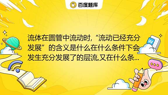 流体在圆管中流动时 “流动已经充分发展”的含义是什么在什么条件下会发生充分发展了的层流 又在什么条件下会发生充分发展了的湍流 百度教育