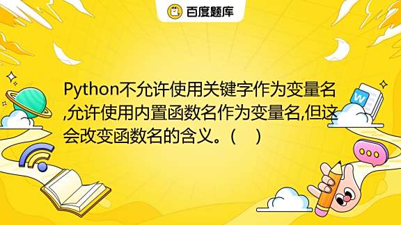 Python不允许使用关键字作为变量名 允许使用内置函数名作为变量名 但这会改变函数名的含义。 百度教育