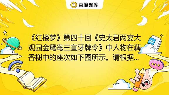 《红楼梦》第四十回《史太君两宴大观园金鸳鸯三宣牙牌令》中人物在藕香榭中的座次如下图所示。请根据材料二分析座次安排反映的宴饮礼仪。李纨王熙凤薛姨妈口贾母 刘姥姥史湘云 百度教育