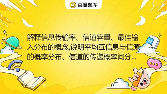 解释信息传输率、信道容量、最佳输入分布的概念说明平均互信息与信源的概率分布、信道的传递概率间分别是什么关系百度教育 