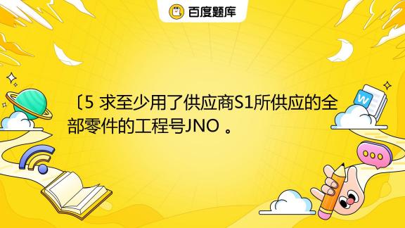 〔5 求至少用了供应商S1所供应的全部零件的工程号JNO 。_百度教育