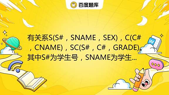 有关系s S ,sname,sex ,c C ,cname ,sc S ,c ,grade 。其中s 为学生号,sname为学生姓名,sex为性别,c 为课程号,cnam 百度教育