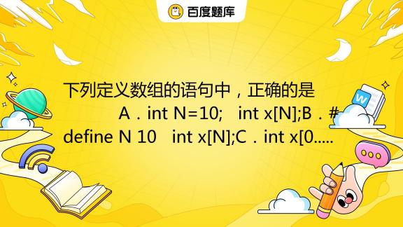 下列定义数组的语句中，正确的是 A．int N=10; int x[N];B．#define N 10 int x[N];C．int_百度教育