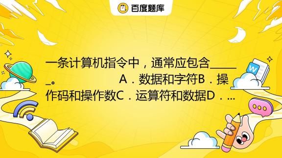一条计算机指令中，通常应包含。 A．数据和字符b．操作码和操作数c．运算符和数据d．被运算数和结果百度教育