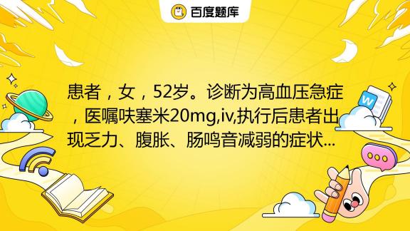 患者，女，52岁。诊断为高血压急症，医嘱呋塞米20mg,iv,执行后患者出现乏力、腹胀、肠鸣音减弱的症状。该患者可能发生了 A. 高钾血症 B ...