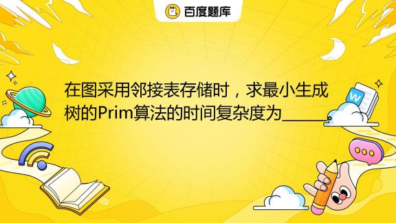 在图采用邻接表存储时，求最小生成树的Prim算法的时间复杂度为______。 _百度教育
