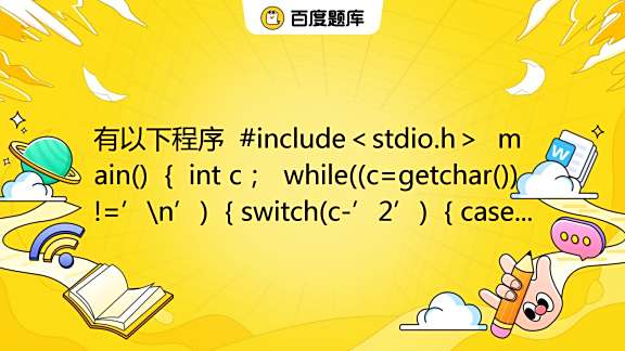 有以下程序 Include＜stdio H＞ Main { Int C； While C Getchar N { Switch C 百度教育