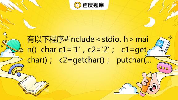 有以下程序#include＜stdio. h＞main() char c1='1'，c2='2'； c1=getchar()； c2 ...