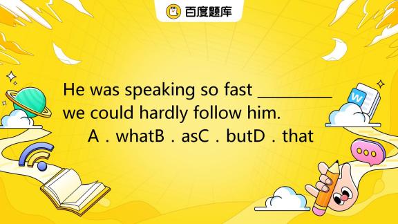 He was speaking so fast __________we could hardly follow him. A．whatB．_百度教育