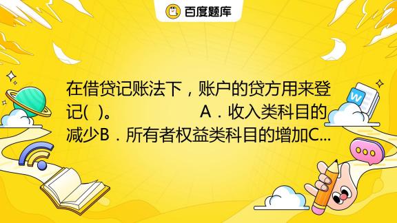 在借贷记账法下,账户的贷方用来登记 。 A.收入类科目的减少b.所有者权益类科目的增加c.负债类科目的减少d.成本类科目的增加百度教育