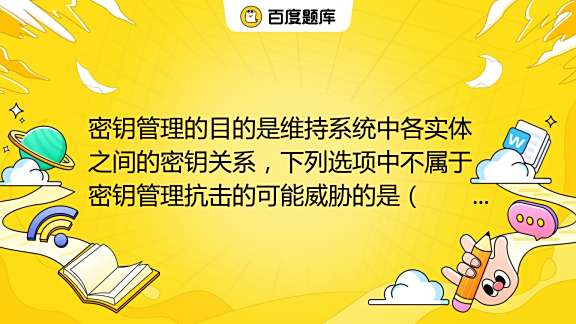 密钥管理的目的是维持系统中各实体之间的密钥关系,下列选项中不属于密钥管理抗击的可能威胁的是( ) A.密钥的遗失b.密钥的泄露c.密钥未 百度教育