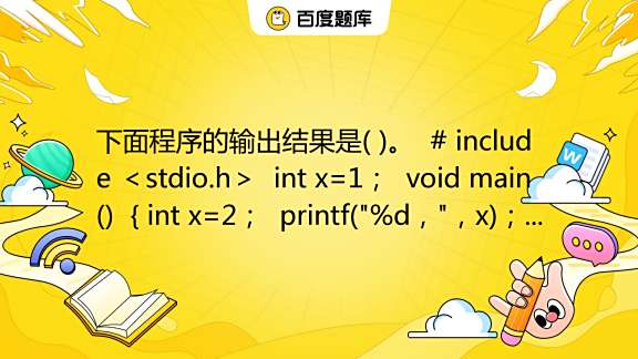下面程序的输出结果是 。 Include ＜stdio H＞ Int X 1； Void Main { Int X 2； Printf D， ， 百度教育