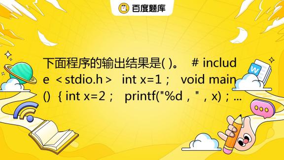 下面程序的输出结果是 。 Include <stdio H> Int X 1; Void Main { Int X 2; Printf D, , 百度教育