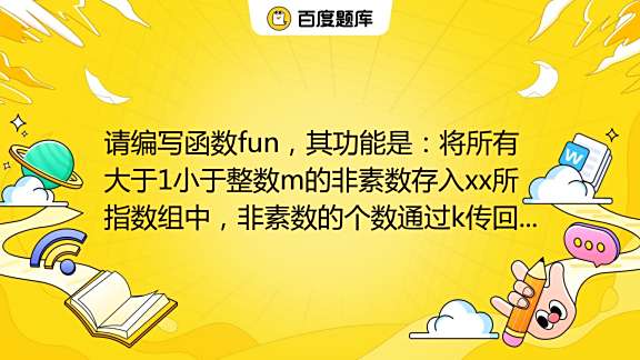 请编写函数fun，其功能是：将所有大于1小于整数m的非素数存入xx所指数组中，非素数的个数通过k传回。 例如：若输入17，则应输出9和4，6 